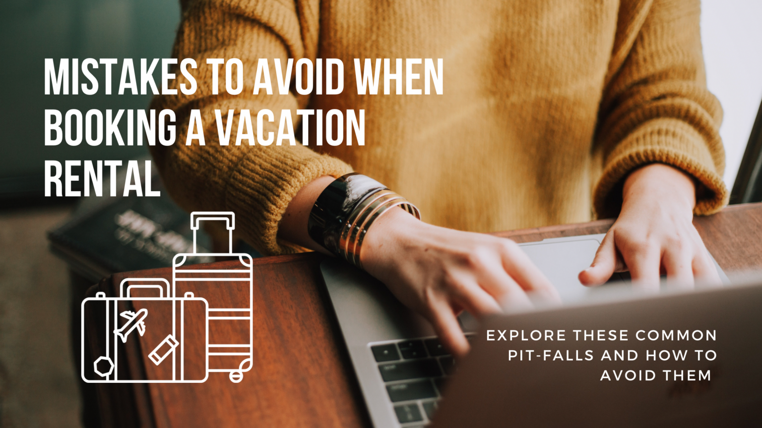 8 Common Mistakes To Avoid When Booking A Vacation Rental